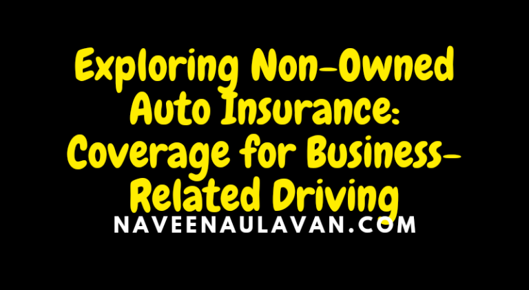 Exploring Non-Owned Auto Insurance: Coverage for Business-Related ...